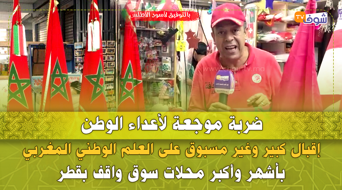 ضربة موجعة لأعداء الوطن..إقبال كبير وغير مسبوق على العلم الوطني المغربي بقطر – ChoufTV :: TV شوف