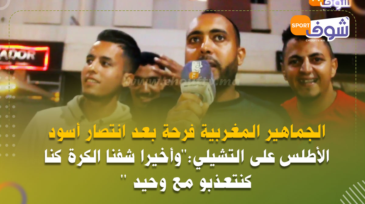 الجماهير المغربية فرحة بعد انتصار أسود الأطلس على التشيلي – ChoufTV :: TV شوف