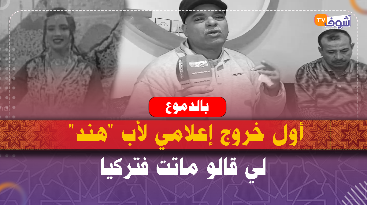 بالدموع..أول خروج إعلامي لأب “هند” لي قالو ماتت فتركيا بسبب الزلزال – ChoufTV :: TV شوف