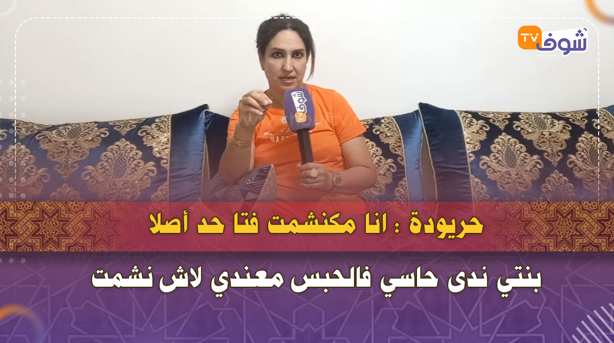 حريودة : انا مكنشمت فتا حد أصلا بنتي ندى حاسي فالحبس معندي لاش نشمت – ChoufTV :: TV شوف