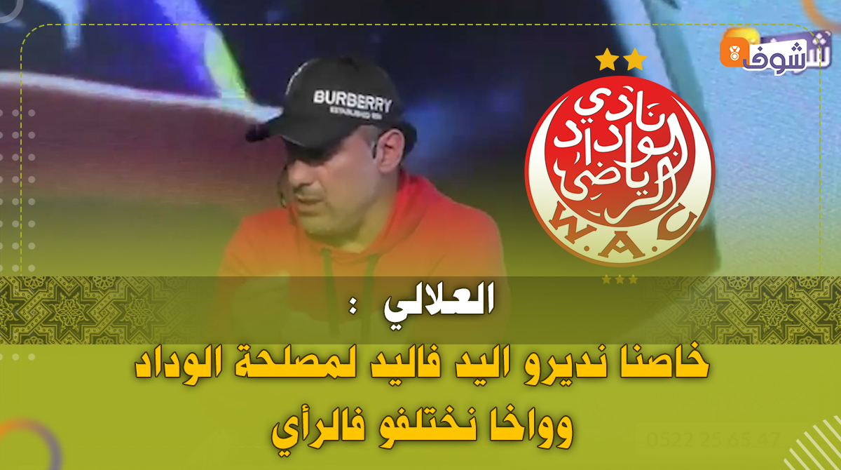 العلالي : خاصنا نديرو اليد فاليد لمصلحة الوداد وواخا نختلفو فالرأي – ChoufTV :: TV شوف