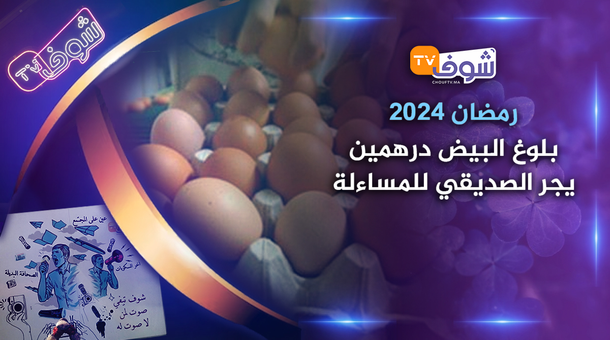 رمضان 2024: بلوغ البيض درهمين يجر الصديقي للمساءلة – ChoufTV :: TV شوف