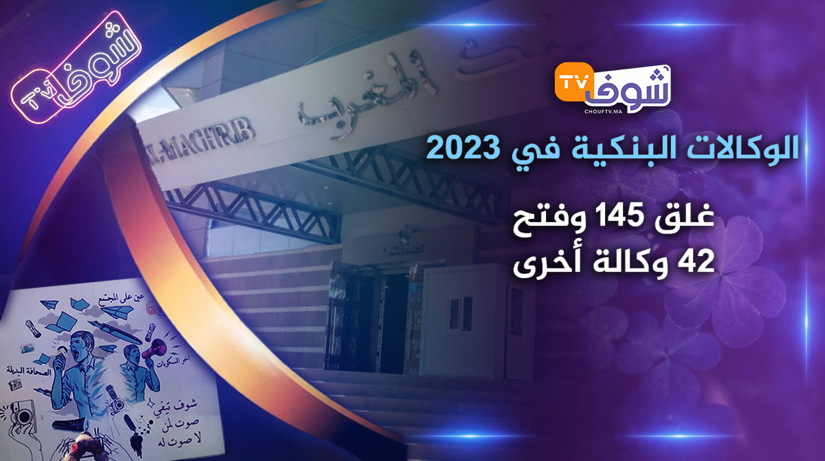 الوكالات البنكية في 2023: غلق 145 وفتح 42 وكالة أخرى – ChoufTV :: TV شوف