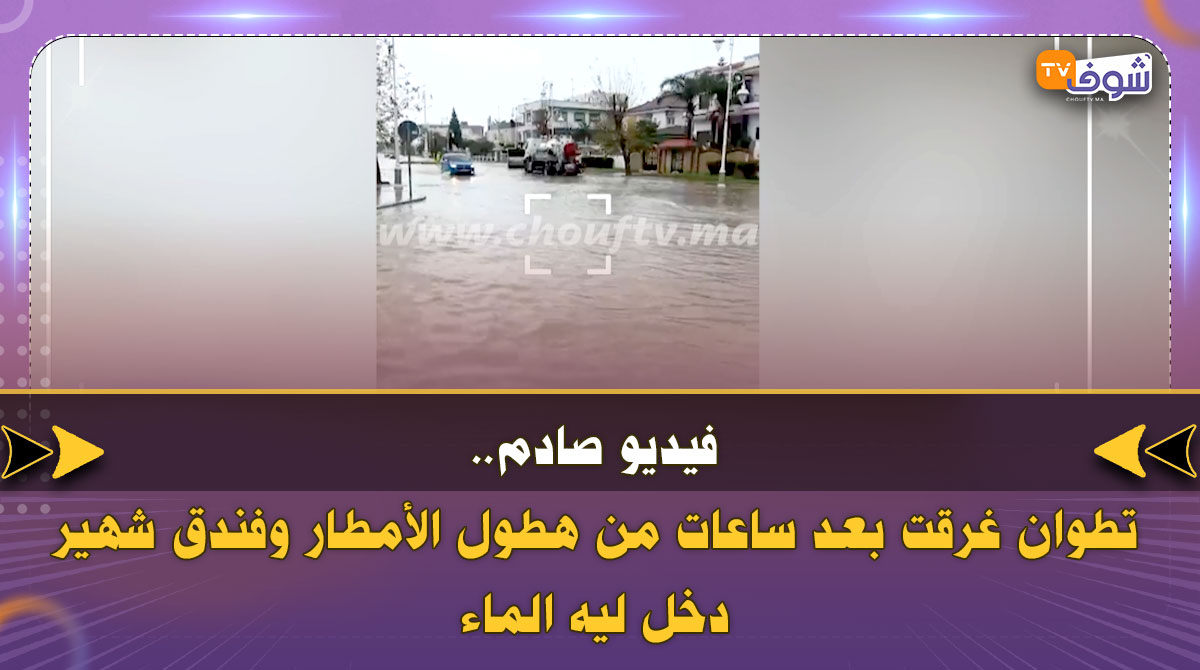 فيديو صادم.. تطوان غرقت بعد ساعات من هطول الأمطار وفندق شهير دخل ليه الماء – ChoufTV :: TV شوف