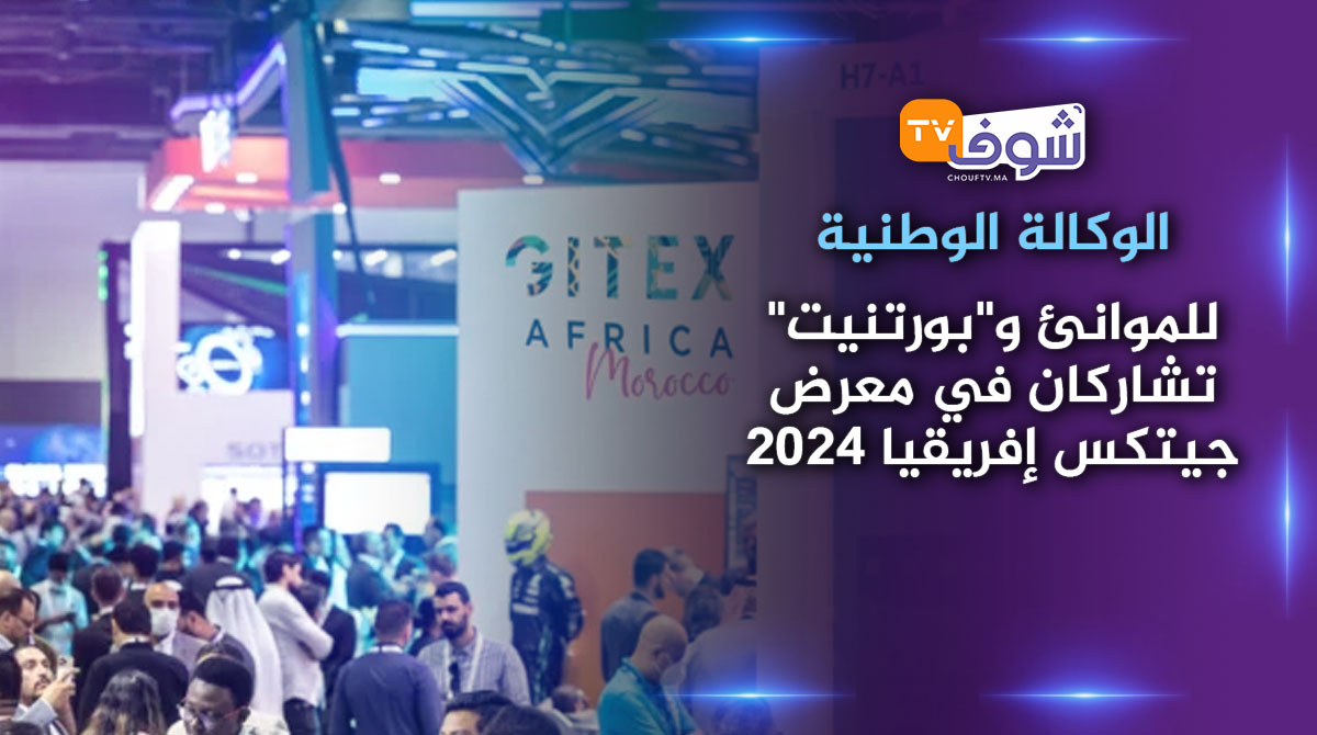 الوكالة الوطنية للموانئ و”بورتنيت” تشاركان في معرض جيتكس إفريقيا 2024 – ChoufTV :: TV شوف