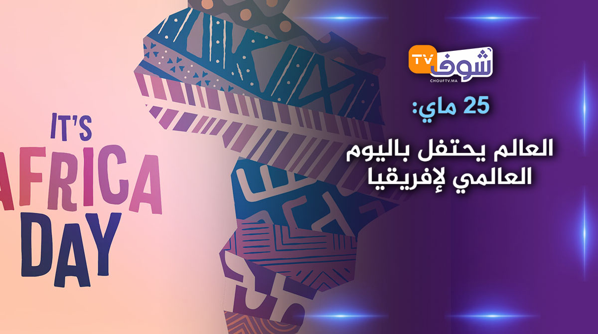 25 ماي: العالم يحتفل باليوم العالمي لإفريقيا – ChoufTV :: TV شوف