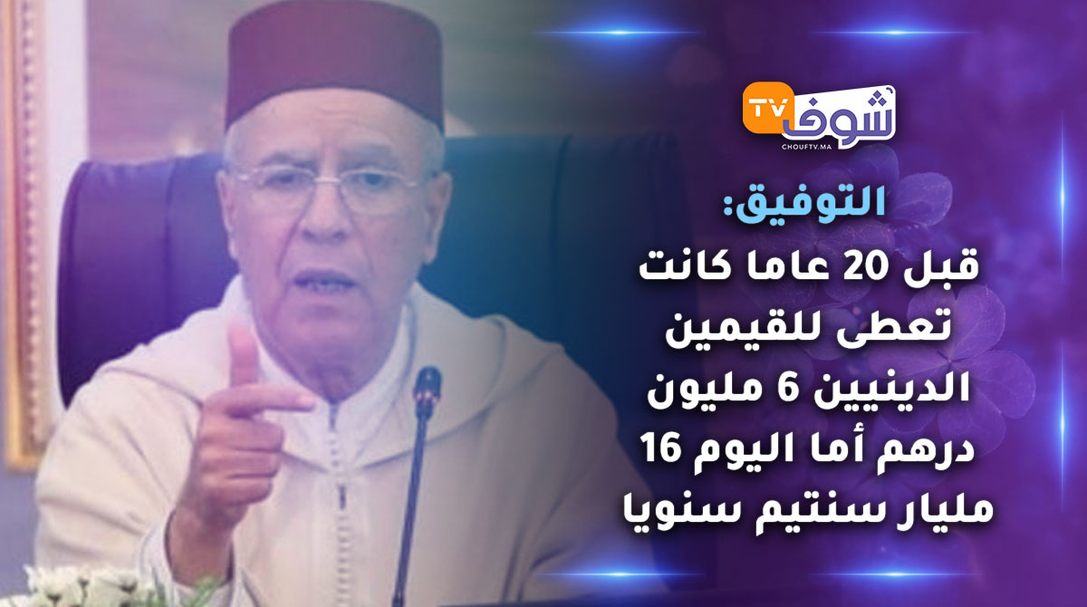 التوفيق:قبل20عاما كانت تعطى للقيمين الدينيين 6مليون درهم أما اليوم16مليار سنتيم – ChoufTV :: TV شوف