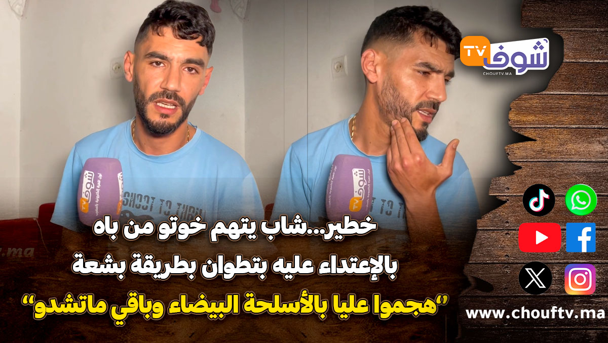 خطير… شاب يتهم خوتو من باه بالإعتداء عليه بتطوان بطريقة بشعة… – ChoufTV :: TV شوف