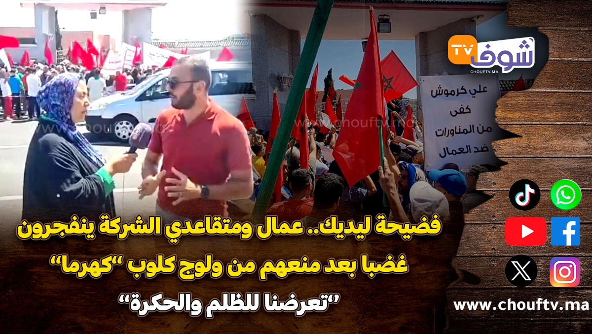 فضيحة ليديك..عمال ومتقاعدي الشركة ينفجرون غضبا بعد منعهم من ولوج كلوب ’’كهرما’’ – ChoufTV :: TV شوف